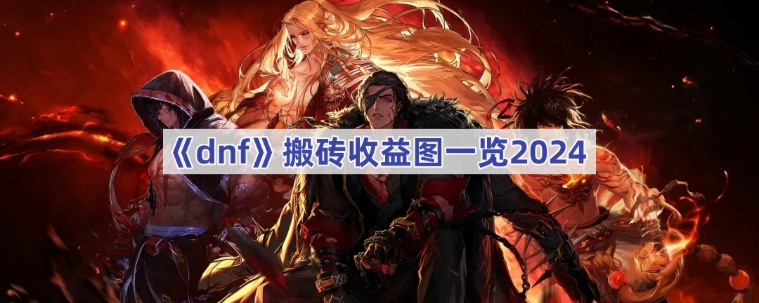 dnf搬砖收益最高的图是哪个-dnf搬砖2024收益图-途知游戏网